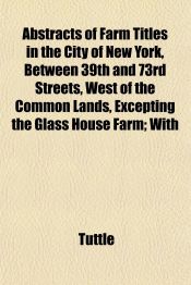 ABSTRACTS OF FARM TITLES IN THE CITY OF NEW YORK, BETWEEN 39TH AND 73RD ...