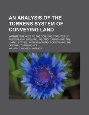 AN ANALYSIS OF THE TORRENS SYSTEM OF CONVEYING LAND; WITH REFERENCES TO ...