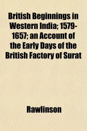 BRITISH BEGINNINGS IN WESTERN INDIA; 1579-1657; AN ACCOUNT OF THE EARLY ...