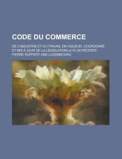 CODE DU COMMERCE; DE L'INDUSTRIE ET DU TRAVAIL EN VIGUEUR, COORDONNE ET ...