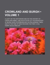 CROWLAND AND BURGH (VOLUME 1); A LIGHT ON THE HISTORIANS AND ON THE ...