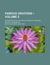 FAMOUS ORATIONS (VOLUME 5); MASTERPIECES OF THE WORLD'S GREATEST ...