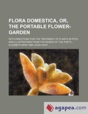 FLORA DOMESTICA, OR, THE PORTABLE FLOWER-GARDEN; WITH DIRECTIONS FOR ...