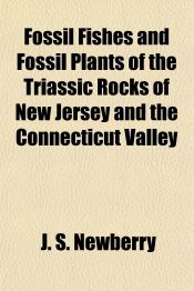 FOSSIL FISHES AND FOSSIL PLANTS OF THE TRIASSIC ROCKS OF NEW JERSEY AND ...