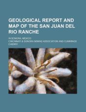 GEOLOGICAL REPORT AND MAP OF THE SAN JUAN DEL RIO RANCHE; IN SONORA ...