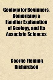 GEOLOGY FOR BEGINNERS, COMPRISING A FAMILIAR EXPLANATION OF GEOLOGY ...