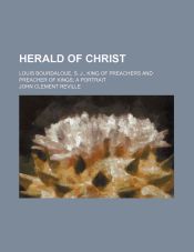 HERALD OF CHRIST; LOUIS BOURDALOUE, S. J., KING OF PREACHERS AND ...