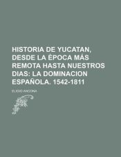 HISTORIA DE YUCATAN, DESDE LA EPOCA MAS REMOTA HASTA NUESTROS DIAS; LA ...