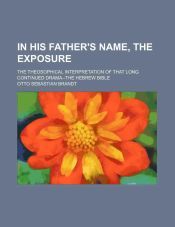 IN HIS FATHER'S NAME, THE EXPOSURE; THE THEOSOPHICAL INTERPRETATION OF ...