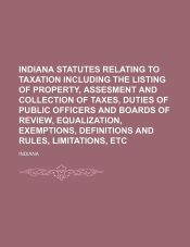 INDIANA STATUTES RELATING TO TAXATION INCLUDING THE LISTING OF PROPERTY ...