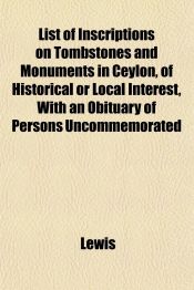 LIST OF INSCRIPTIONS ON TOMBSTONES AND MONUMENTS IN CEYLON, OF ...