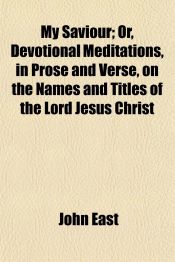 MY SAVIOUR; OR, DEVOTIONAL MEDITATIONS, IN PROSE AND VERSE, ON THE ...