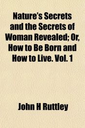 NATURE'S SECRETS AND THE SECRETS OF WOMAN REVEALED; OR, HOW TO BE BORN ...