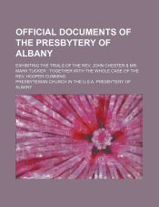 OFFICIAL DOCUMENTS OF THE PRESBYTERY OF ALBANY; EXHIBITING THE TRIALS ...