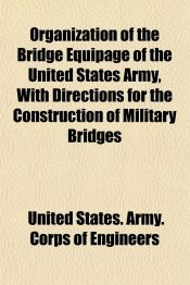 ORGANIZATION OF THE BRIDGE EQUIPAGE OF THE UNITED STATES ARMY, WITH ...