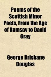 POEMS OF THE SCOTTISH MINOR POETS, FROM THE AGE OF RAMSAY TO DAVID GRAY ...