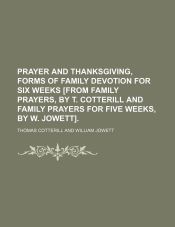 PRAYER AND THANKSGIVING, FORMS OF FAMILY DEVOTION FOR SIX WEEKS [FROM ...