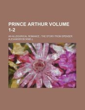 PRINCE ARTHUR VOLUME 1-2; AN ALLEGORICAL ROMANCE THE STORY FROM SPENSER ...