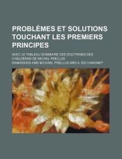 PROBLEMES ET SOLUTIONS TOUCHANT LES PREMIERS PRINCIPES (11202); AVEC LE ...