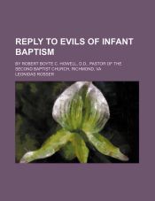 REPLY TO EVILS OF INFANT BAPTISM; BY ROBERT BOYTE C. HOWELL, D.D ...