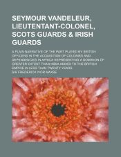 SEYMOUR VANDELEUR, LIEUTENTANT-COLONEL, SCOTS GUARDS & IRISH GUARDS; A ...