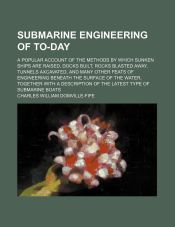 SUBMARINE ENGINEERING OF TO-DAY; A POPULAR ACCOUNT OF THE METHODS BY ...