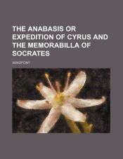 THE ANABASIS OR EXPEDITION OF CYRUS AND THE MEMORABILLA OF SOCRATES ...