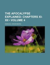 THE APOCALYPSE EXPLAINED (VOLUME 4); CHAPTERS XI-XII - EMANUEL ...