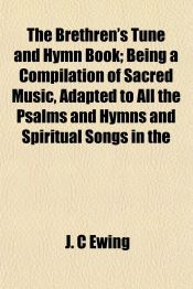 THE BRETHREN'S TUNE AND HYMN BOOK; BEING A COMPILATION OF SACRED MUSIC, ADAPTED TO ALL THE ...