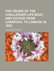 THE CRUISE OF THE CHALLENGER LIFE BOAT, AND VOYAGE FROM LIVERPOOL TO ...