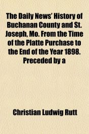THE DAILY NEWS' HISTORY OF BUCHANAN COUNTY AND ST. JOSEPH, MO. FROM THE ...