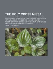 THE HOLY CROSS MISSAL; PROPERS AND COMMONS OF VARIOUS FEASTS AND FASTS ...