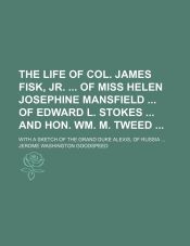 THE LIFE OF COL. JAMES FISK, JR. OF MISS HELEN JOSEPHINE MANSFIELD OF ...