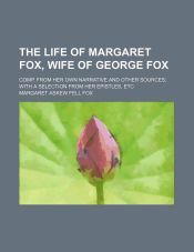 THE LIFE OF MARGARET FOX, WIFE OF GEORGE FOX; COMP. FROM HER OWN ...