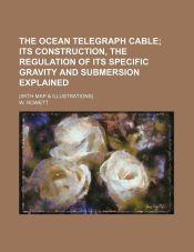 THE OCEAN TELEGRAPH CABLE; ITS CONSTRUCTION, THE REGULATION OF ITS SPECIFIC GRAVITY AND ...