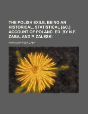 THE POLISH EXILE, BEING AN HISTORICAL, STATISTICAL [&C.] ACCOUNT OF ...