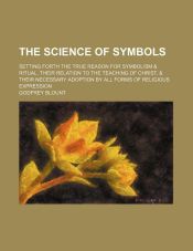 THE SCIENCE OF SYMBOLS; SETTING FORTH THE TRUE REASON FOR SYMBOLISM ...