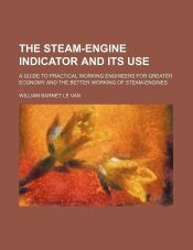 THE STEAM-ENGINE INDICATOR AND ITS USE; A GUIDE TO PRACTICAL WORKING ...
