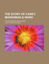 THE STORY OF CAREY, MARSHMAN & WARD; THE SERAMPORE MISSIONARIES - JOHN ...
