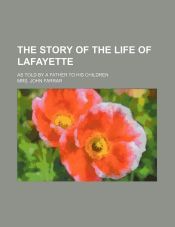 THE STORY OF THE LIFE OF LAFAYETTE; AS TOLD BY A FATHER TO HIS CHILDREN ...