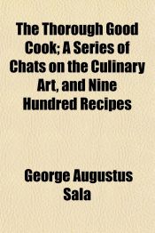 THE THOROUGH GOOD COOK; A SERIES OF CHATS ON THE CULINARY ART, AND NINE ...