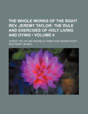 THE WHOLE WORKS OF THE RIGHT REV. JEREMY TAYLOR (VOLUME 4); THE RULE ...