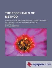 THE ESSENTIALS OF METHOD; A DISCUSSION OF THE ESSENTIAL FORM OF RIGHT METHODS IN TEACHING ...