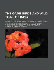 THE GAME BIRDS AND WILD FOWL OF INDIA; BEING DESCRIPTIONS OF ALL THE ...