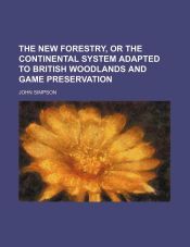 THE NEW FORESTRY, OR THE CONTINENTAL SYSTEM ADAPTED TO BRITISH ...