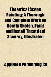THEATRICAL SCENE PAINTING; A THOROUGH AND COMPLETE WORK ON HOW TO ...