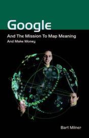 GOOGLE AND THE MISSION TO MAP MEANING AN - BART MILNER - 9781843279990