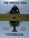 THE WHOLE FISH COOKBOOK: NEW WAYS TO COOK, EAT AND THINK - JOSH NILAND ...