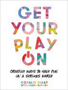 GET YOUR PLAY ON: CREATIVE WAYS TO HAVE FUN IN A SERIOUS WORLD ...