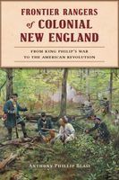 FRONTIER RANGERS OF COLONIAL NEW ENGLAND: FROM KING PHILIP'S WAR TO THE ...